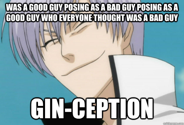 Was a good guy posing as a bad guy posing as a good guy who everyone thought was a bad guy GIN ...