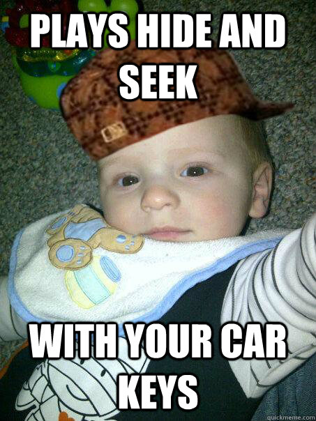 Plays hide and seek with your car keys - Scumbag baby - quickmeme
