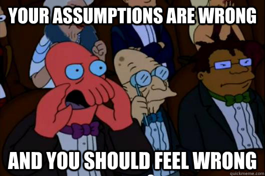 Your assumptions are wrong and you should feel wrong - Your meme is bad and you should feel bad ...