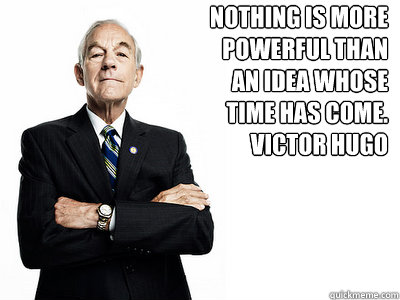 Nothing is more powerful than an idea whose time has come. Victor Hugo - Ron Paul Incorruptible ...