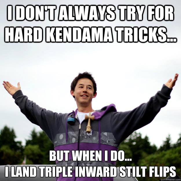 I don't always try for hard kendama tricks... But when i do... I land triple inward stilt flips ...