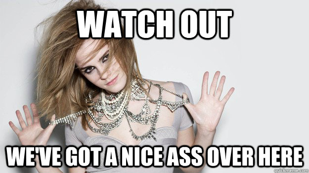 Watch out we've got a nice ass over here - Defensive Emma Watson - quickmeme