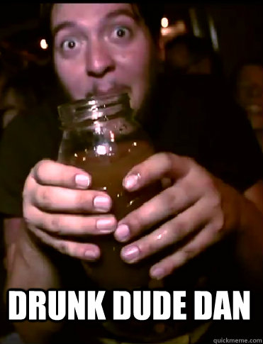 Drunk Dude Dan - Drunk Dude Dan - quickmeme