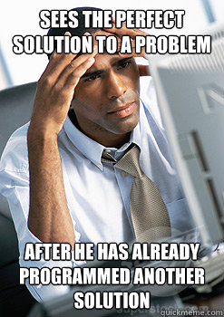 Sees the perfect solution to a problem after he has already programmed another solution ...