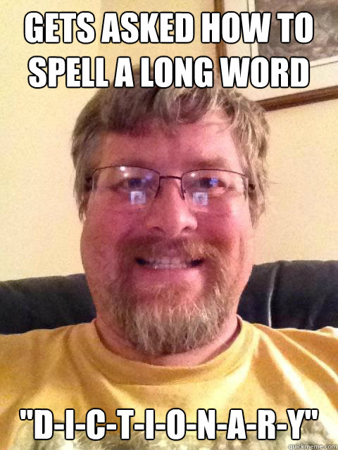 Gets Asked How To Spell A Long Word D i c t i o n a r y Smartass gets-asked-how-to-spell-a-long-word-d-i-c-t-i-o-n-a-r-y-smartass
