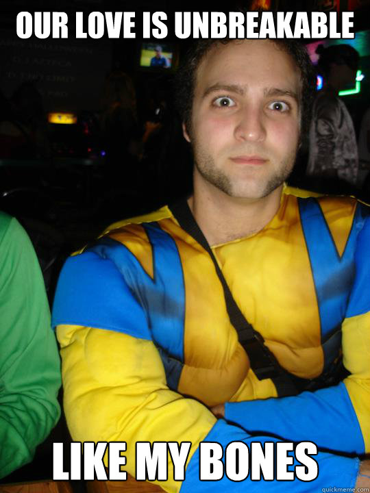 Our love is unbreakable Like my bones - Overly Attached Wolverine - quickmeme