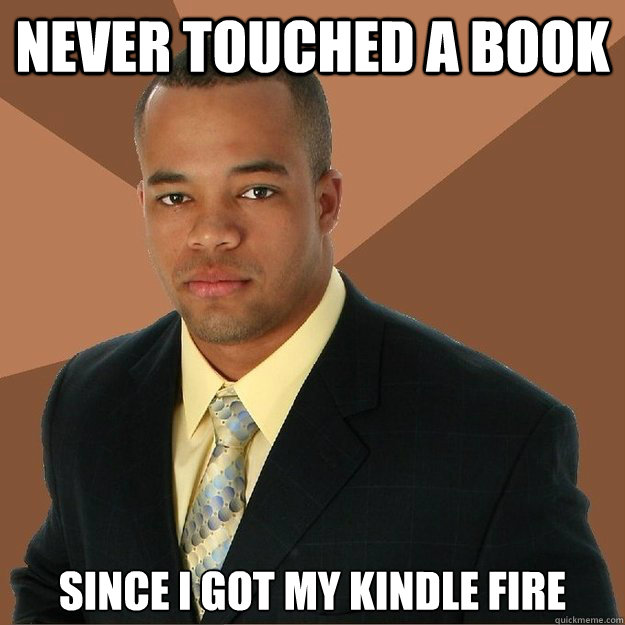 Never touched a book Since i got my kindle fire - Misc - quickmeme