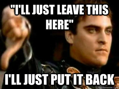 "I'll just leave this here" I'll just put it back - Downvoting Roman - quickmeme