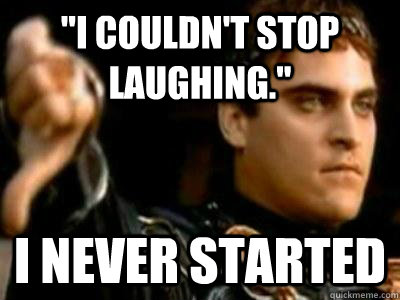 "I couldn't stop laughing." I never started - Downvoting Roman - quickmeme