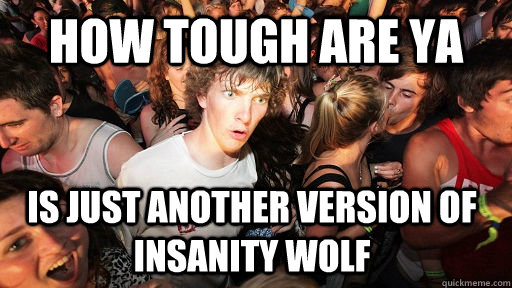 How tough are ya is just another version of insanity wolf - Sudden Clarity Clarence - quickmeme