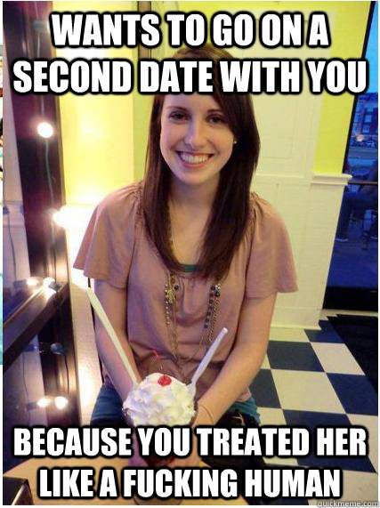 wants to go on a second date with you because you treated her like a fucking human - Misc ...