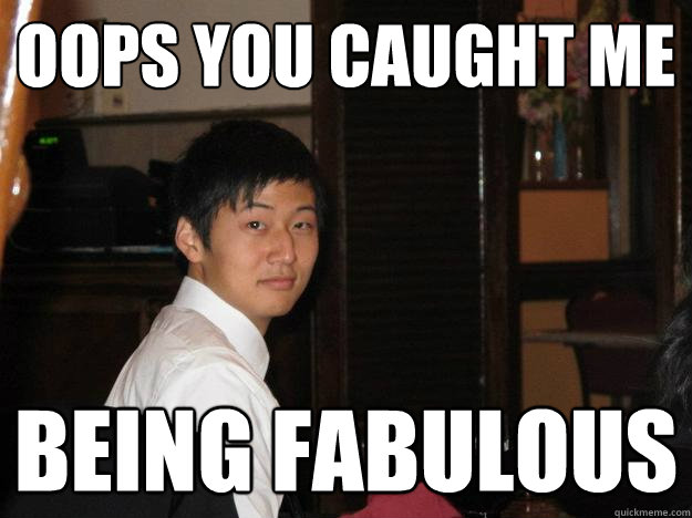 Oops you caught me being fabulous - Fabulous Jongy - quickmeme