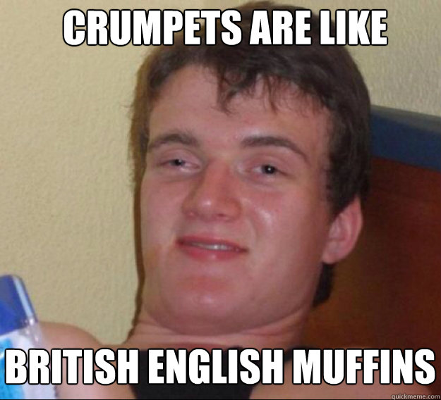 crumpets are like british english muffins - ten guy - quickmeme