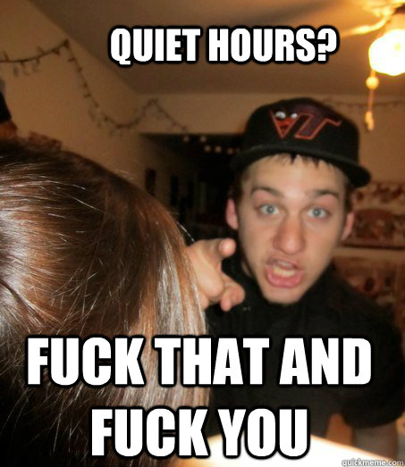 quiet hours? fuck that and fuck you - obnoxious fuckface - quickmeme