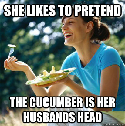 she likes to pretend the cucumber is her husbands head - secret sociopath salad lady - quickmeme