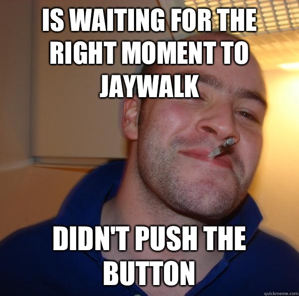 Is waiting for the right moment to jaywalk Didn't push the button - Misc - quickmeme