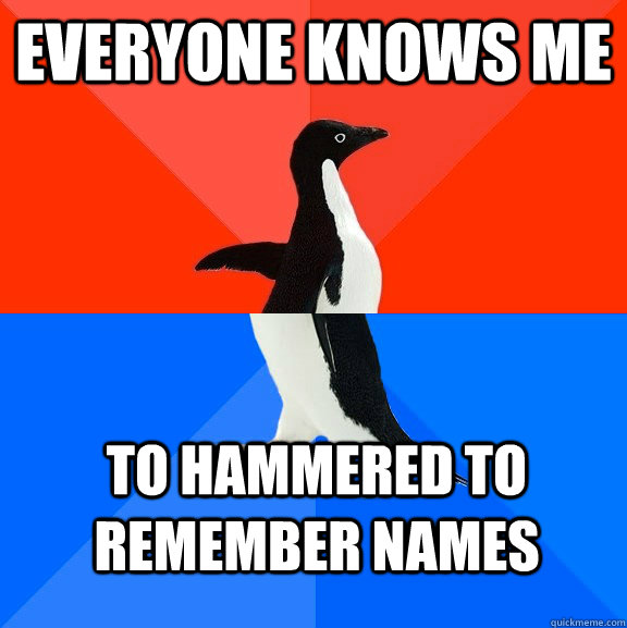 Everyone knows me to hammered to remember names - Socially Awesome Awkward Penguin - quickmeme
