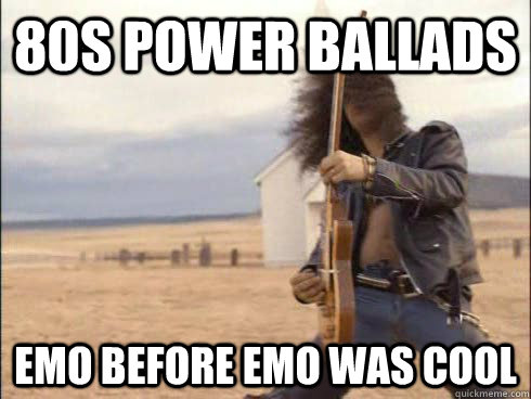 80s Power Ballads Emo before emo was cool - Hipster Hair Metal - quickmeme