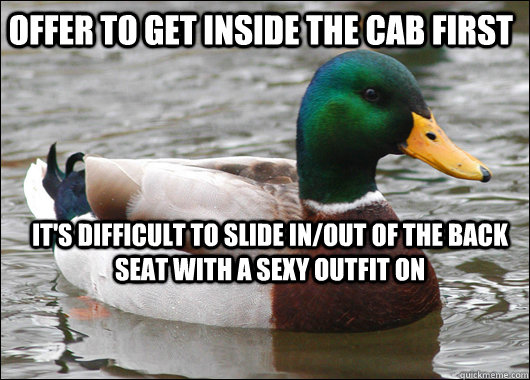 Offer to get inside the cab first It's difficult to slide in/out of the back seat with a sexy ...