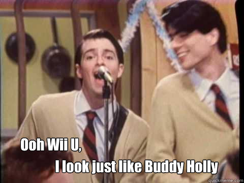 Ooh Wii U, I look just like Buddy Holly - Ooh Wii U - quickmeme