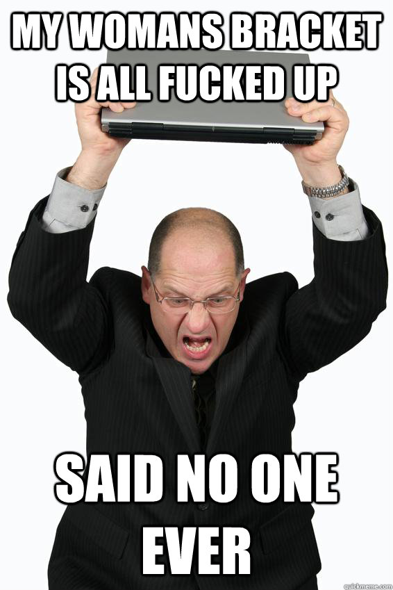 My Womans bracket is all fucked up Said no one ever - Misc - quickmeme
