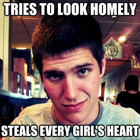 Tries to look homely Steals every girl's heart - Cutie-Pie Tyler - quickmeme