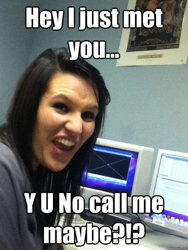 Hey I just met you... Y U No call me maybe?!? - U Mad Britt - quickmeme