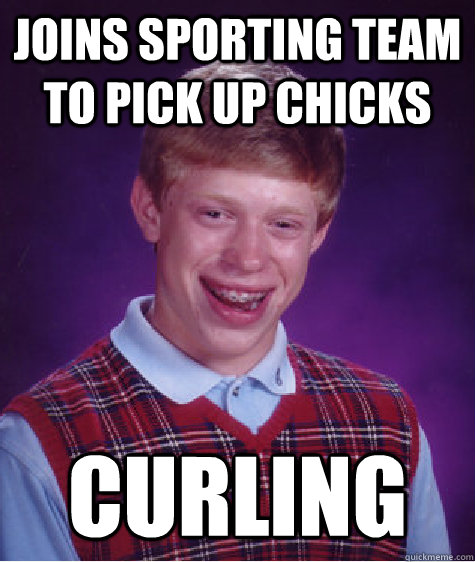 JOINS SPORTING TEAM TO PICK UP CHICKS CURLING - Misc - quickmeme