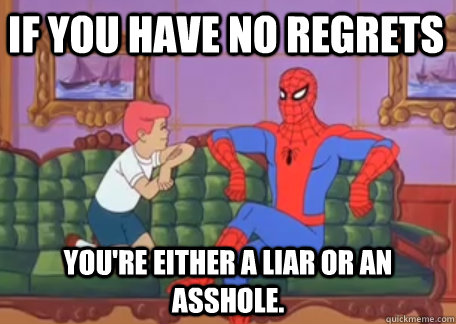 If you have no regrets you're either a liar or an asshole. - Misc - quickmeme