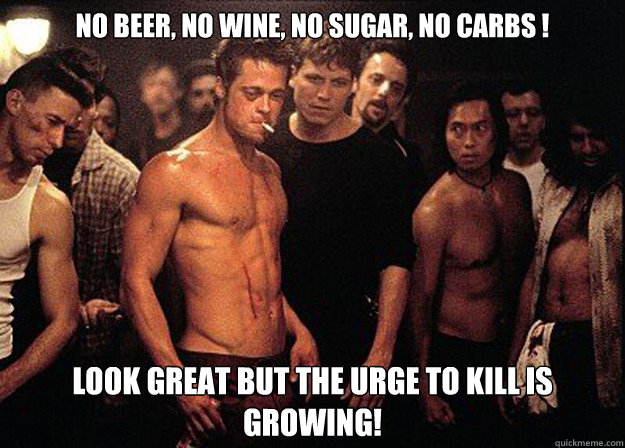 No beer, no wine, no sugar, no carbs ! Look great but the urge to kill is growing! - Misc ...