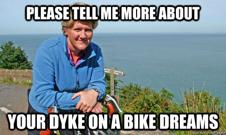 Please tell me more about your dyke on a bike dreams - Dyke on a bike - quickmeme