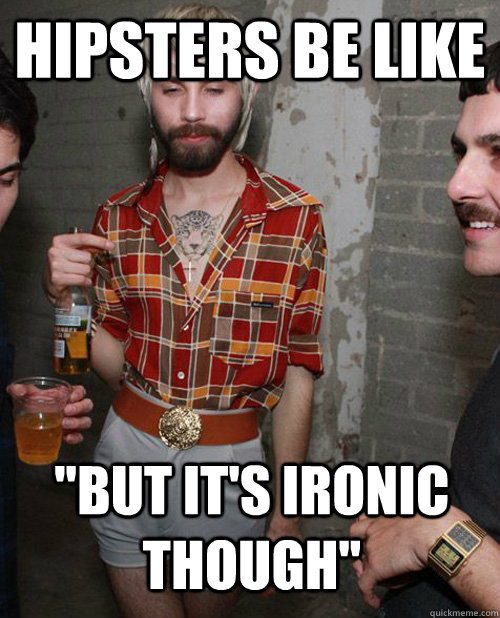 Hipsters be like "But it's ironic though" - bitches be like im a hipster - quickmeme