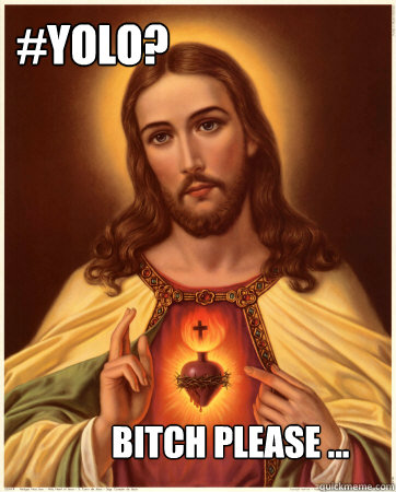 #YOLO? BITCH PLEASE ... - Misc - quickmeme