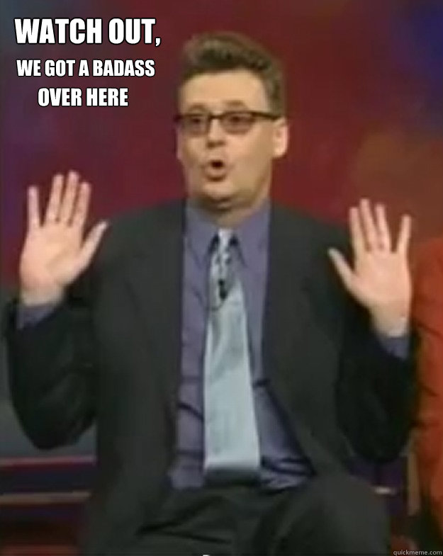 Watch Out, We Got A Badass Over Here - Alt. Badass - quickmeme