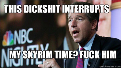 THIS dickshit interrupts My skyrim time? FUCK HIM - BRIAN FUCKIN WILLIAMS - quickmeme