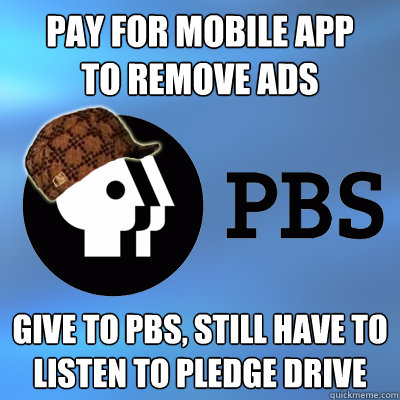 pay for mobile app to remove ads give to PBS, still have to listen to pledge drive - Scumbag PBS ...