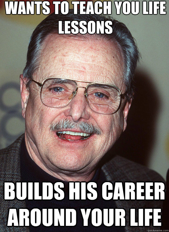 wants to teach you life lessons builds his career around your life - Overly Attached Mr. Feeny ...