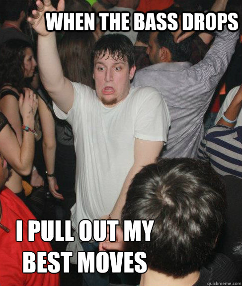 When the Bass Drops I pull out my best moves - Misc - quickmeme