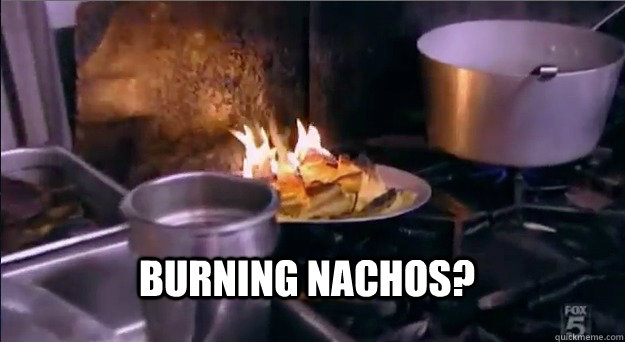 Burning Nachos? - Burning Nachos - quickmeme