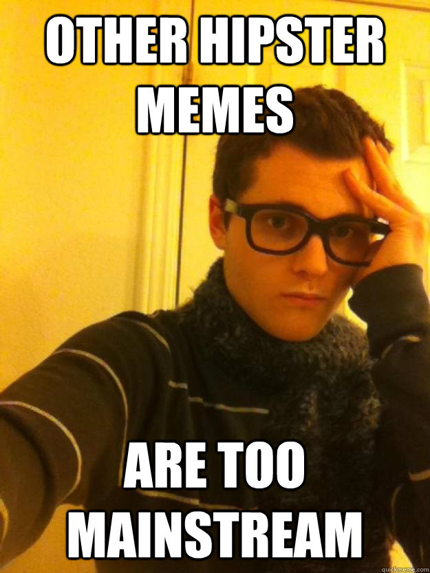other Hipster memes are too mainstream - Hipster Teen - quickmeme