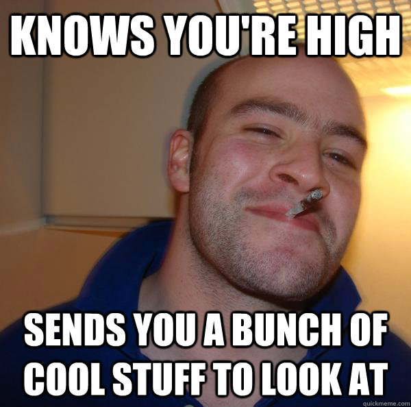Knows you're high Sends you a bunch of cool stuff to look at - Misc - quickmeme