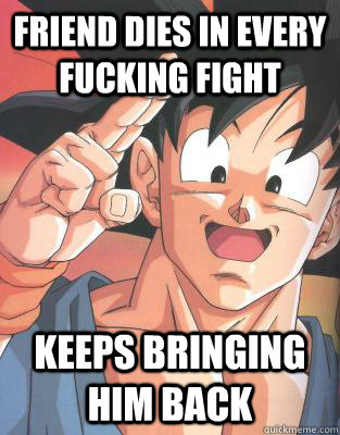 Friend dies in every Fucking fight Keeps bringing him back - Misc - quickmeme