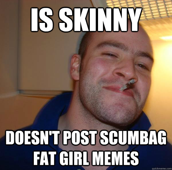 is skinny doesn't post scumbag fat girl memes - Misc - quickmeme