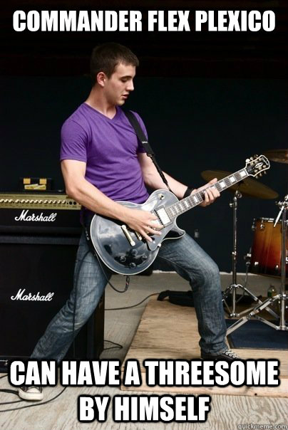 Commander flex plexico can pretend to play guitar - Commander flex plexico - quickmeme