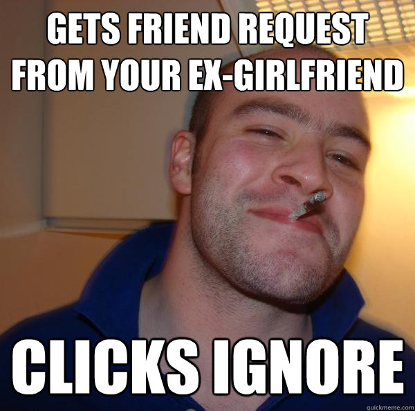 Gets friend request from your ex-girlfriend clicks ignore - Misc - quickmeme
