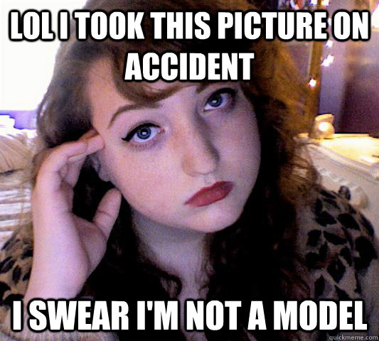 lol i took this picture on accident i swear i'm not a model - model terri - quickmeme