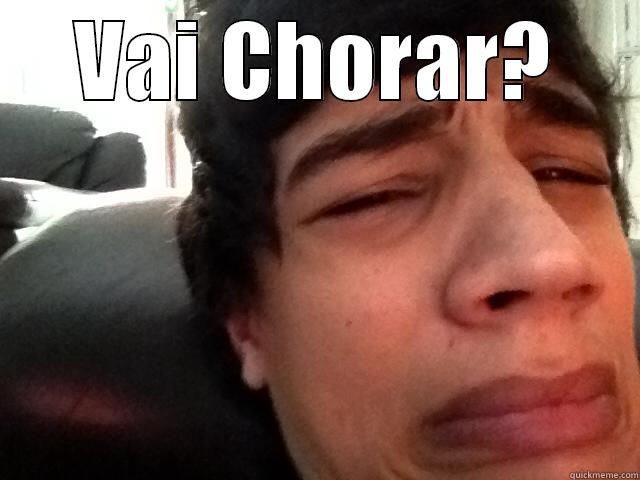 Vai chorar - quickmeme