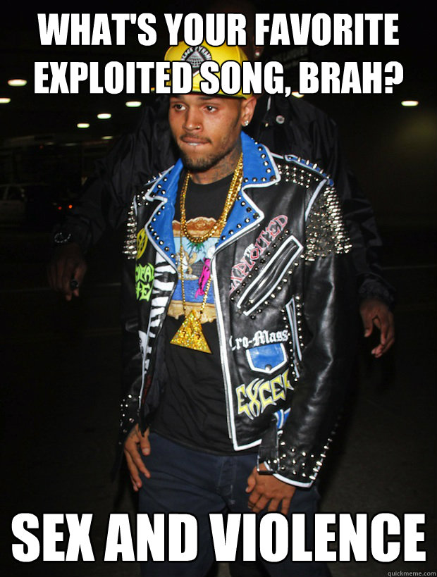 what's your favorite exploited song, brah? sex and violence - Chris Brown Punk - quickmeme