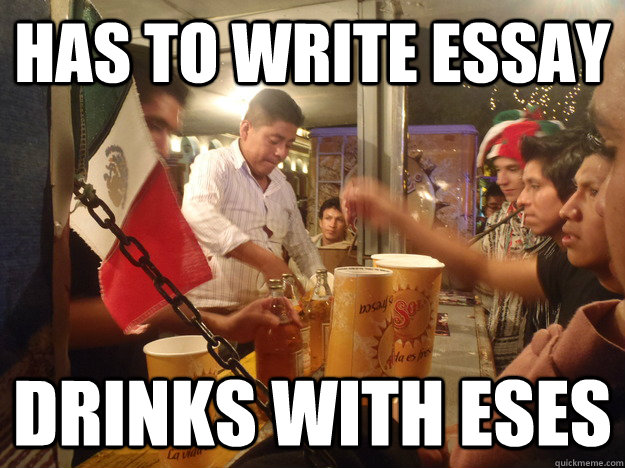 Has to write essay drinks with eses - Lazy College Senor - quickmeme