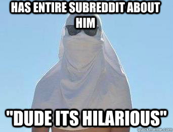 has entire subreddit about him "Dude its hilarious" - Misc - quickmeme